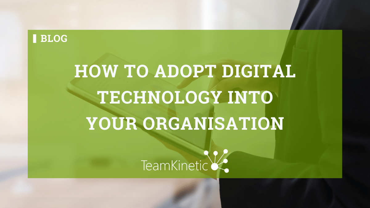 How to adopt digital technology into your organisation - TeamKinetic