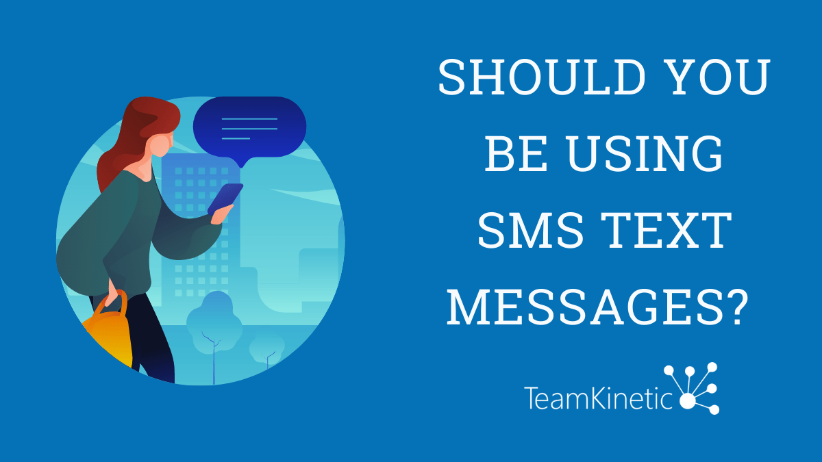 Should I Be Using SMS Text Messages? - TeamKinetic