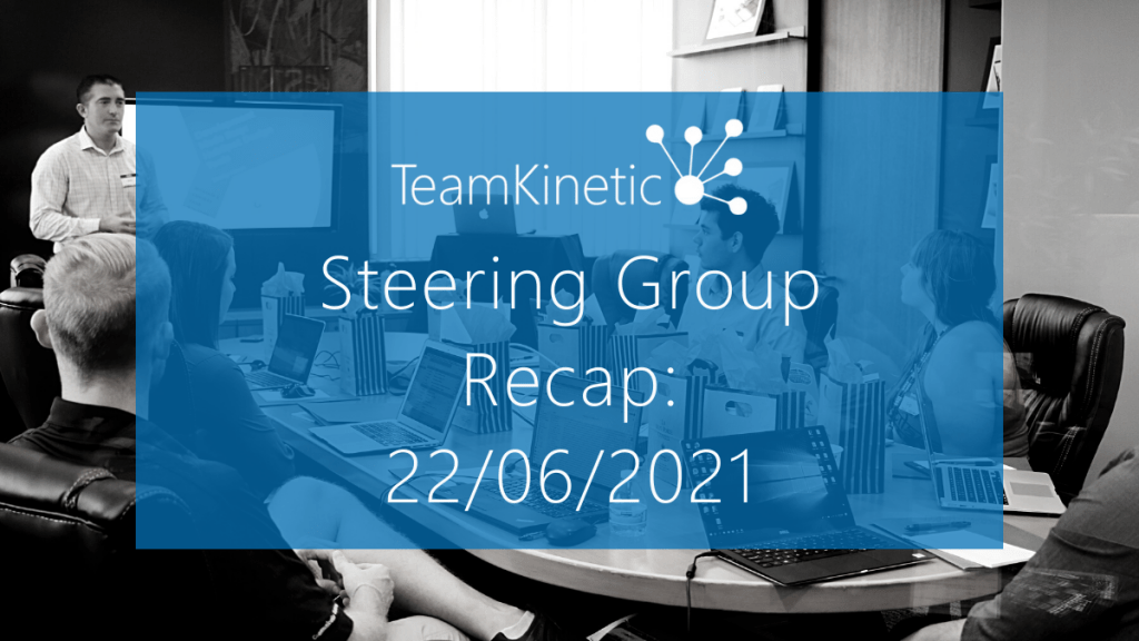 Steering Group Recap: 22/06/2021 - TeamKinetic