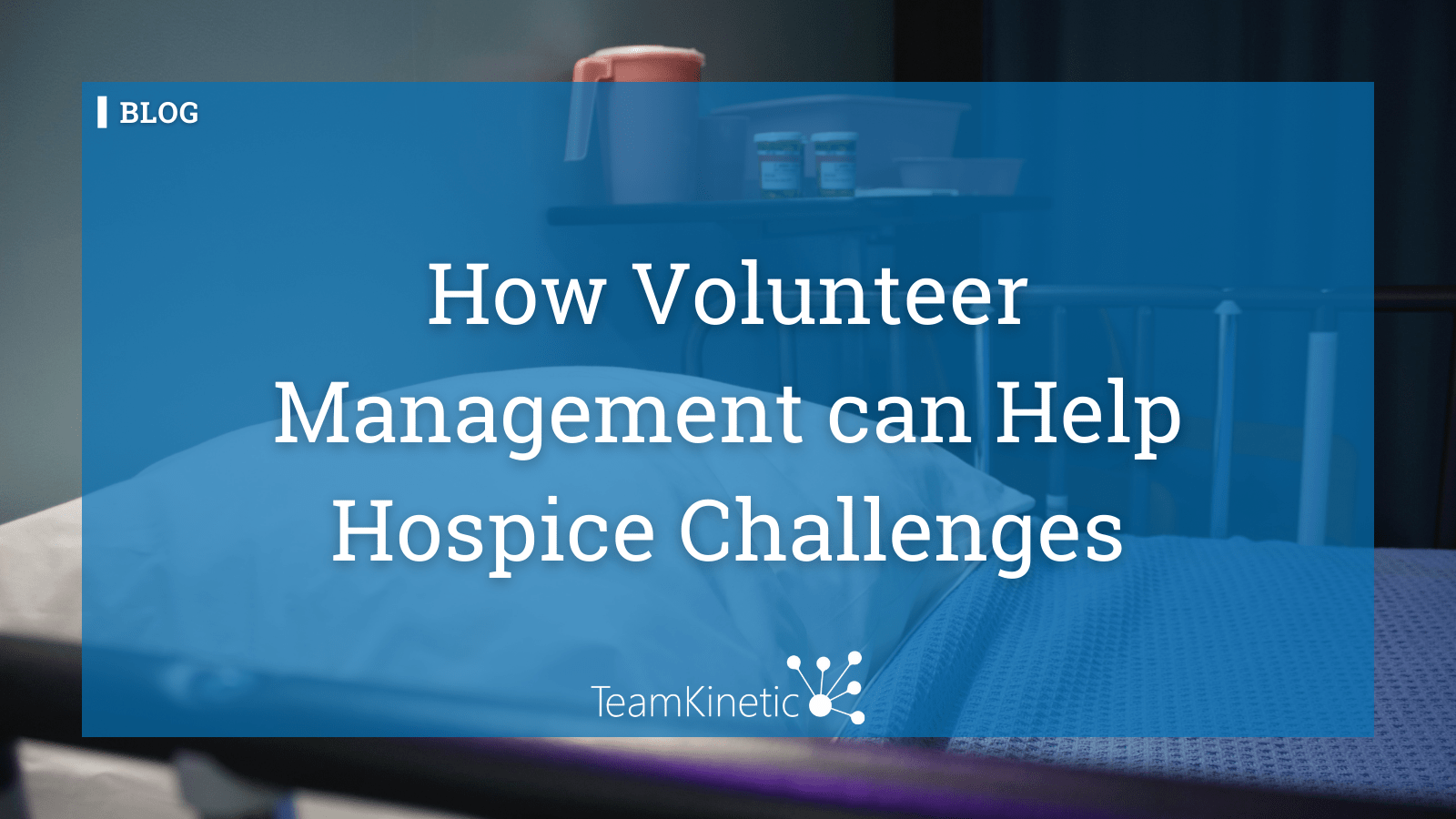 How Volunteer Management can Help Hospice Challenges - TeamKinetic